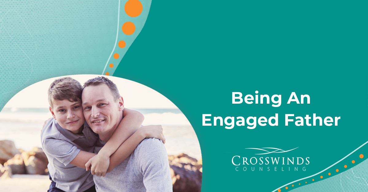 Tips for Being an Engaged Father | Crosswinds Counseling